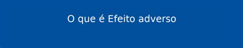 O Que é Efeito Adverso Entenda Suas Implicações