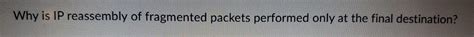 Solved Why Is Ip Reassembly Of Fragmented Packets Performed
