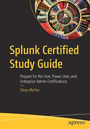 Splunk Certified Study Guide Prepare For The User Power User And Enterprise Admin
