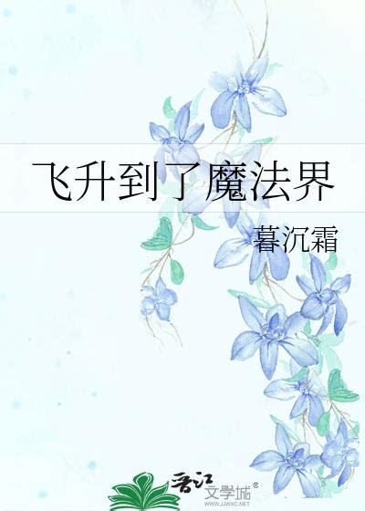 飛升到了魔法界 暮沉霜 最新章節 飛升到了魔法界小說全文閱讀和txt全集下載 繁體小說網