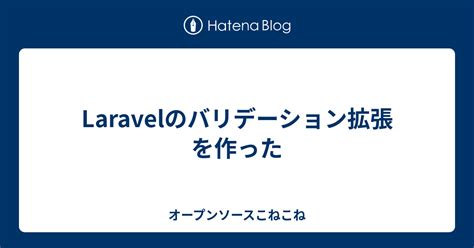 laravelのバリデーション拡張を作った オープンソースこねこね
