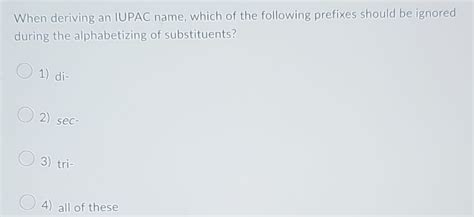 When Deriving An Iupac Name Which Of The Following Prefixes Should Be Ignored During The