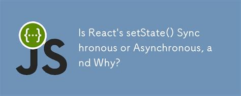 is react s setstate synchronous or asynchronous and why js tutorial