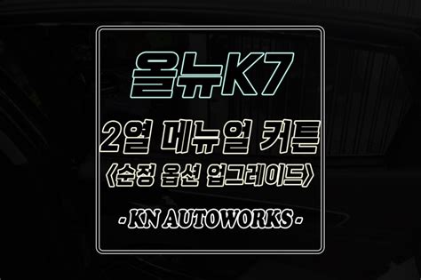 『올뉴k7 2열 메뉴얼 커튼 뒷좌석 수동식 커튼』 부산 순정 옵션 튜닝 케이엔오토웍스 네이버 블로그