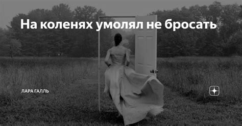 На коленях умолял не бросать Лара Галль Дзен