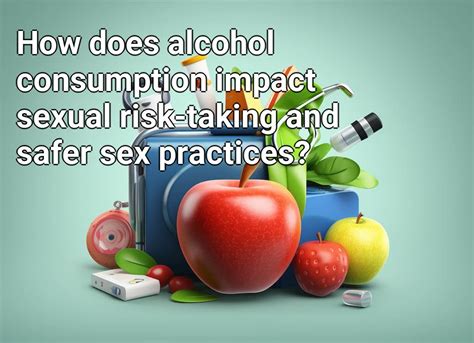How Does Alcohol Consumption Impact Sexual Risk Taking And Safer Sex
