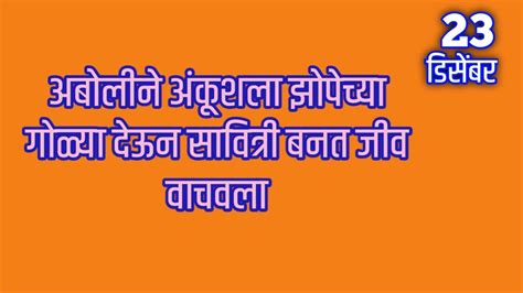 अबोलीने अंकूशला झोपेच्या गोळ्या देऊन सावित्री बनत जीव वाचवला Youtube