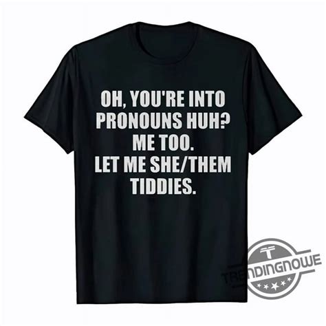 Let Me She Them Tiddies Shirt Oh Youre Into Pronouns Huh Me Too Let Me