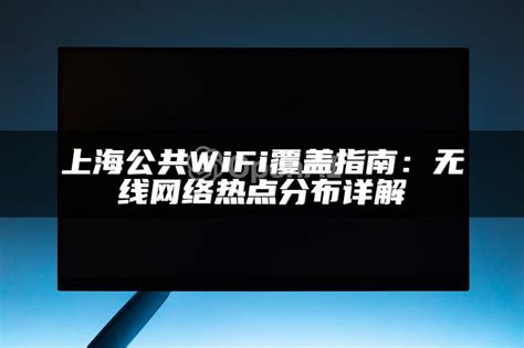 上海公共wifi覆盖指南:无线网络热点分布详解 汇鑫科服一站式ict服务商 上海公共wifi覆盖指南:无线网络热点分布详解 汇鑫科服一站式ict服务商