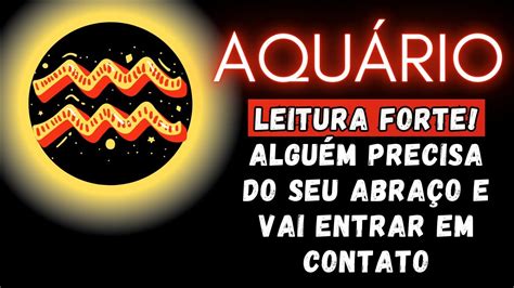 AquÁrio♒ Leitura Forte AlguÉm Precisa Do Seu AbraÇo E Vai Entrar Em