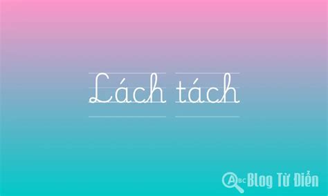 Tính Từ Lách Tách Là Gì Từ đồng Nghĩa Trái Nghĩa Từ Điển Tiếng Việt