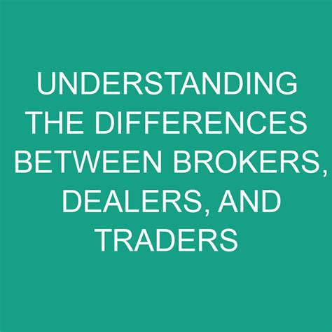 Understanding The Differences Between Brokers Dealers And Traders Differencess