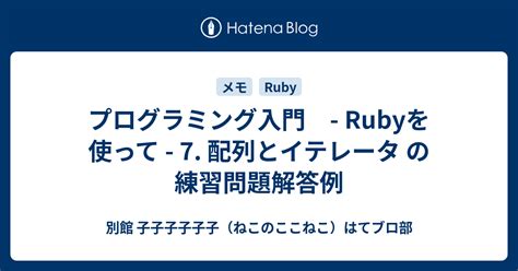 プログラミング入門 Rubyを使って 配列とイテレータ の 練習問題解答例 別館 子子子子子子ねこのここねこはてブロ部