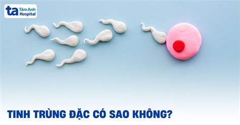 Tinh trùng đặc có sao không Có ảnh hưởng sức khỏe sinh sản