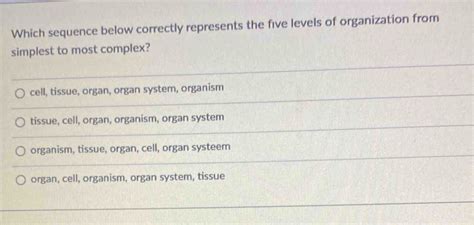 Solved Which Sequence Below Correctly Represents The Five Levels Of Organization From Simplest