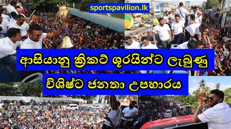 ආසියානු ක්‍රිකට් ශූරයින්ට ලැබුණු විශිෂ්ට ජනතා උපහාරය Youtube