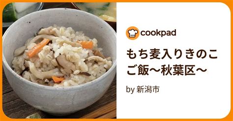 もち麦入りきのこご飯～秋葉区～ By 新潟市 【クックパッド】 簡単おいしいみんなのレシピが396万品