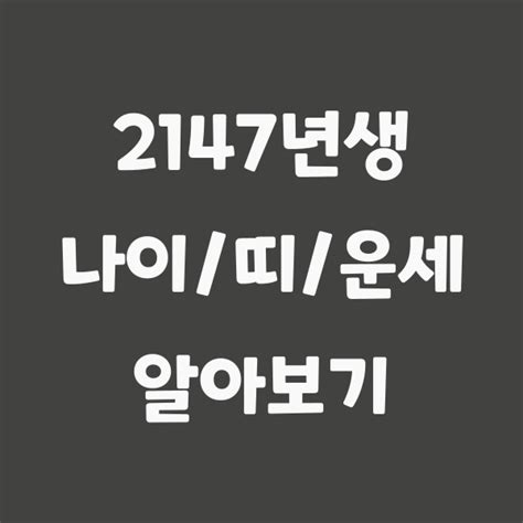 2147년생 나이 띠 정보 양띠 120세