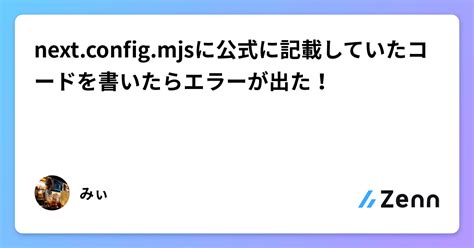 next config mjsに公式に記載していたコードを書いたらエラーが出た