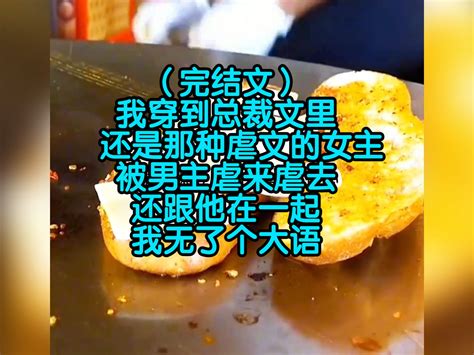 （完结文）我穿到总裁文里，还是那种虐文的女主，被男主虐来虐去还跟他在一起，我无了个大语 张二娃爱看书 张二娃爱看书 哔哩哔哩视频