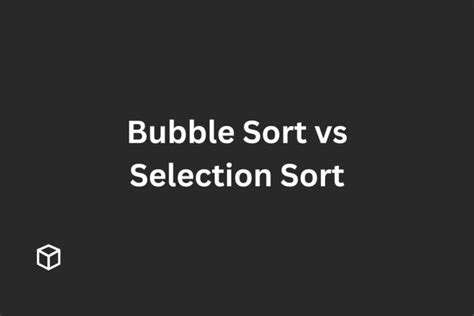 Bubble Sort Vs Selection Sort What Is The Difference Programming Cube