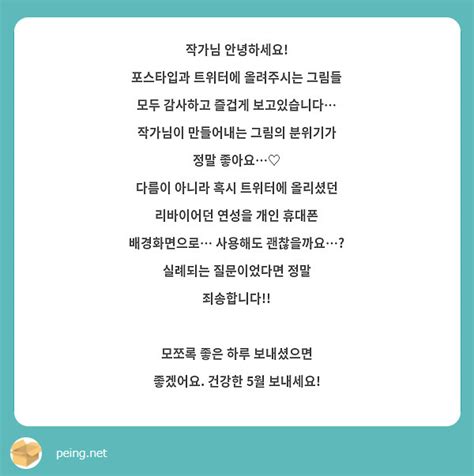 작가님 안녕하세요 포스타입과 트위터에 올려주시는 그림들 모두 감사하고 즐겁게 보고있습니다 작가님이 Peing 질문함