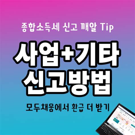 프리랜서 종합소득세 홈택스 신고방법사업소득기타소득 모두채움신고 수정해서 환급금 더 받기 네이버 블로그