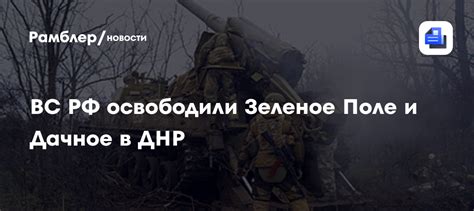 ВС РФ освободили Зеленое Поле и Дачное в ДНР Рамблер новости