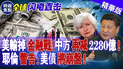 美國輸掉金融戰，中方再減2280億美房產，耶倫警告：美債將崩盤！ 時政焦點 Youtube
