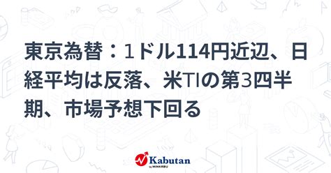 東京為替：1ドル114円近辺、日経平均は反落、米tiの第3四半期、市場予想下回る 通貨 株探ニュース