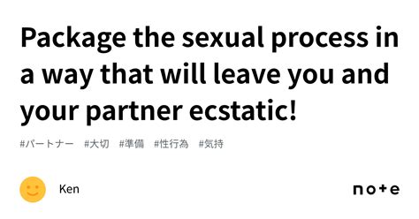 Package The Sexual Process In A Way That Will Leave You And Your Partner Ecstatic Ken