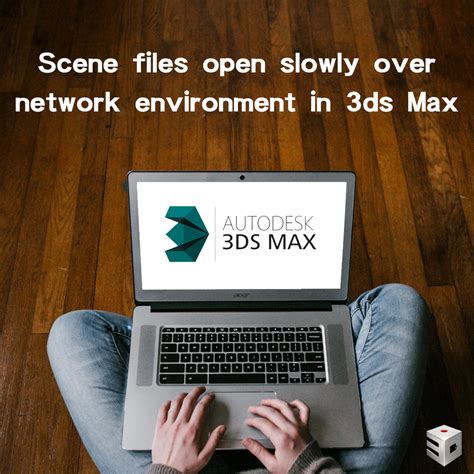 Scene Files Open Slowly Over Network Environment In 3ds Max Super