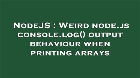 nodejs weird node js console log output behaviour when printing arrays youtube