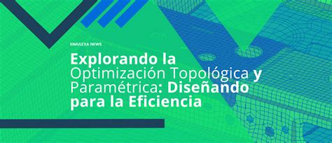 Explorando La Optimización Topológica Y Paramétrica Diseñando Para La Eficiencia Simulexa