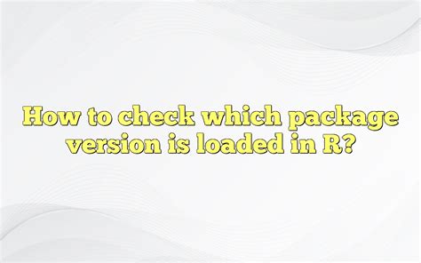 How To Check Which Package Version Is Loaded In R