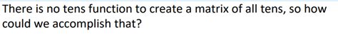 Solved There Is No Tens Function To Create A Matrix Of All