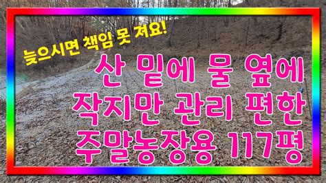 계약진행중청정 괴산군 산 밑에 물 옆에 주말농장용 117평 괴산주말쉼터 괴산토지 괴산임야 괴산농가주택 괴산농막