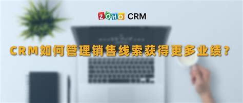 Crm如何管理销售线索获得更多业绩？ Zoho Crm