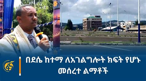 በደሴ ከተማ ለአገልግሎት ክፍት የሆኑ መሰረተ ልማቶች Youtube