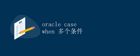 Oracle Case When 多个条件极客教程
