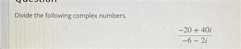 Solved Divide The Following Complex Numbers 20 40i 6 2i Chegg Com