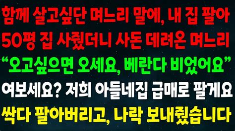 반전신청사연함께 살고싶단 며느리에 내집 팔아 50평 집 사주니 사돈 데려온 며느리 오고싶으면 오세요 베란다 비었어요 여보세요 저희 아들네집 팔게요 싹다 팔고