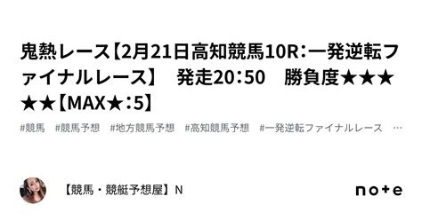 🔥🔥🔥鬼熱レース【2月21日高知競馬10r：一発逆転ファイナルレース】 発走20：50 勝負度★★★★★【max★：5】｜【競馬・競艇予想屋】n