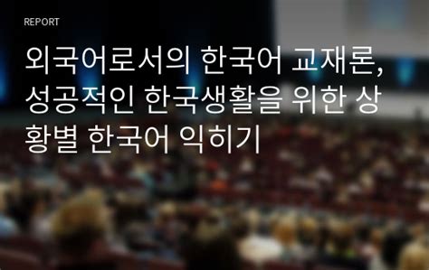 외국어로서의 한국어 교재론성공적인 한국생활을 위한 상황별 한국어 익히기 레포트
