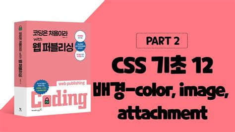 코딩은 처음이라 With 웹 퍼블리싱 2장 Css 기초 배경 Color Image Attachment Youtube