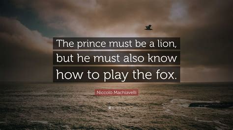 Niccolò Machiavelli Quote The prince must be a lion but he must also