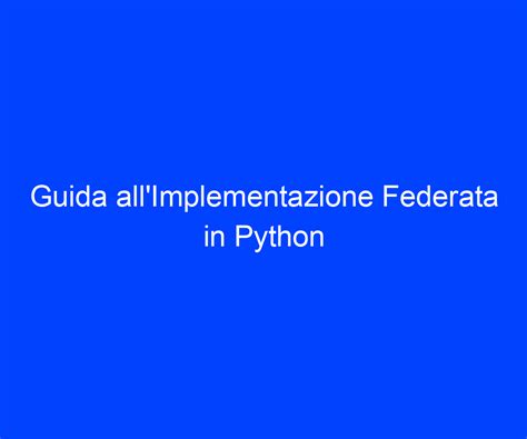 Guida Allimplementazione Federata In Python Riccardo De Bernardinis