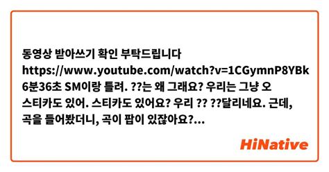 동영상 받아쓰기 확인 부탁드립니다 Watchv1cgymnp8ybk 6분36초 Sm