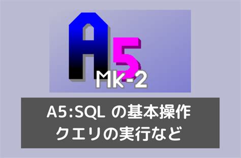 【a5sql Mk 2】sqlの実行など基本操作方法 Techs Report