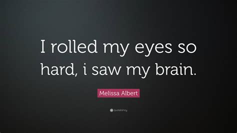 Melissa Albert Quote I Rolled My Eyes So Hard I Saw My Brain”